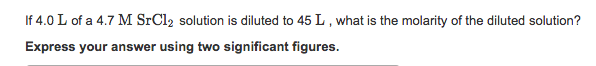 Solved If 4.0 L of a 4.7 M SrCl2 solution is diluted to 45 L | Chegg.com