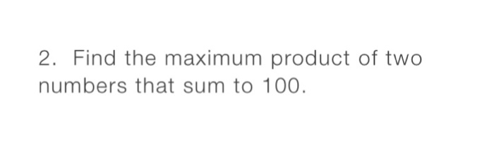 Solved Find the maximum product of two numbers that sum to | Chegg.com