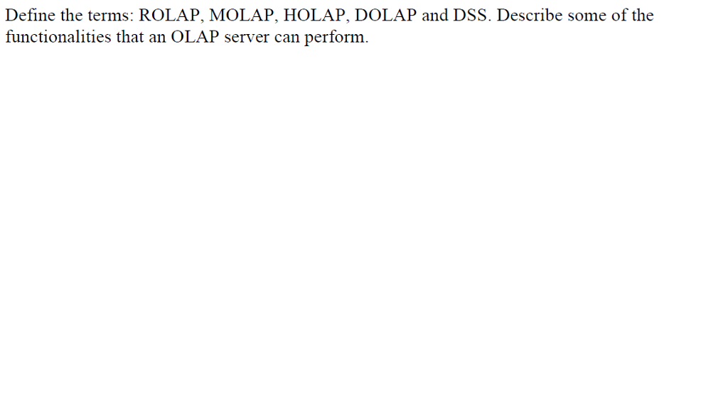 Solved Define the terms: ROLAP, MOLAP, HOLAP, DOLAP and DSS. | Chegg.com