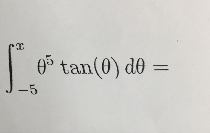 Solved integral_-5^x theta^5 tan (theta) d theta = | Chegg.com