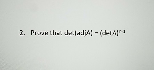 Solved A)1 n-1 2. Prove that det(adjA) (det | Chegg.com