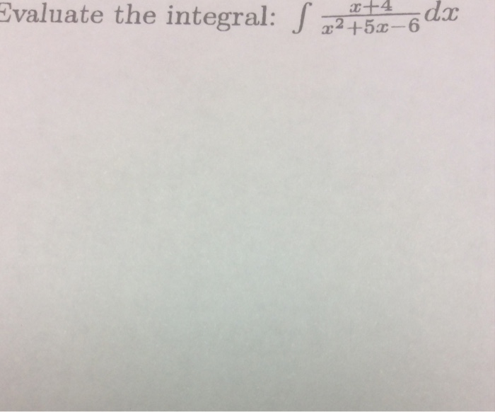 Solved Evaluate the integral: integral x + 4/x^2 + 5x - 6 dx | Chegg.com