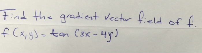 Solved Find the gradient vector field of f(x, y)= tan(3x-4y) | Chegg.com
