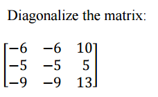 Solved Diagonalize the matrix: [-6 -6 10 -5 -5 5 -9 -9 | Chegg.com