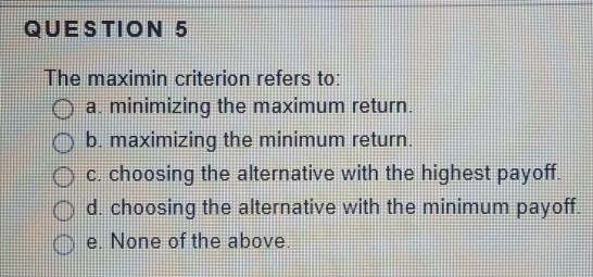 Solved QUESTION 5 The maximin criterion refers to: a | Chegg.com
