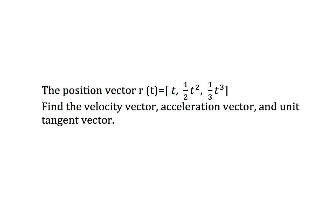 Solved The position vector r(t) = [t, 1/2t^2, 1/3t^3] Find | Chegg.com