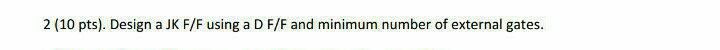 Solved 2 (10 pts). Design a JK F/F using a D F/F and minimum | Chegg.com
