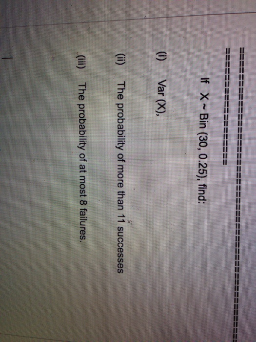 Solved If X ~ Bin (30,0.25), find:(i)Var (X),(ii)The | Chegg.com