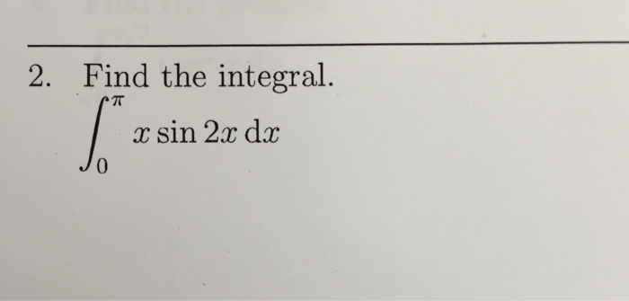 Solved Find the integral. Integral^pi_0 x sin 2x dx | Chegg.com