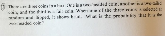 Solved There are three coins in a box. One is a two-headed | Chegg.com