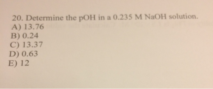 Solved Determine the pOH in a 0.235 M NaOH solution. 13.76 | Chegg.com