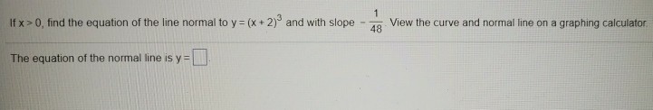 Solved IfX> 0, find the equation of the line normal to y = | Chegg.com