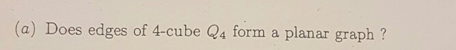 Solved (a) Does edges of 4-cube Q4 form a planar graph ? | Chegg.com