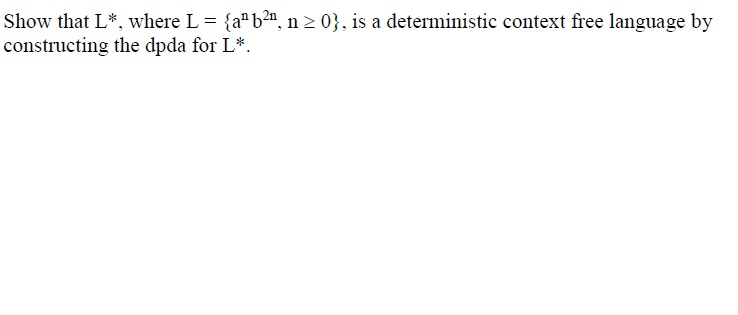 Solved Show that L*, where L = {a^nb^2n, n 0}. is a | Chegg.com