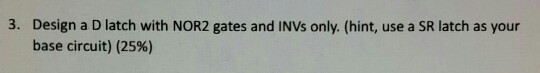 Solved Design a D latch with NOR2 gates and INVs only. | Chegg.com