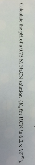 Solved Calculate the pH of a 0.75 M NaCN solution (K, for | Chegg.com