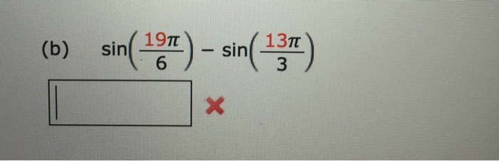 Solved (b) sin(19 pi/6) - sin(13 pi/3) | Chegg.com