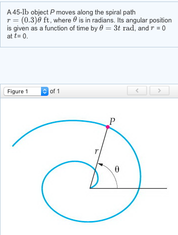 Solved A 45-lb object P moves along the spiral path r (0.3)θ | Chegg.com