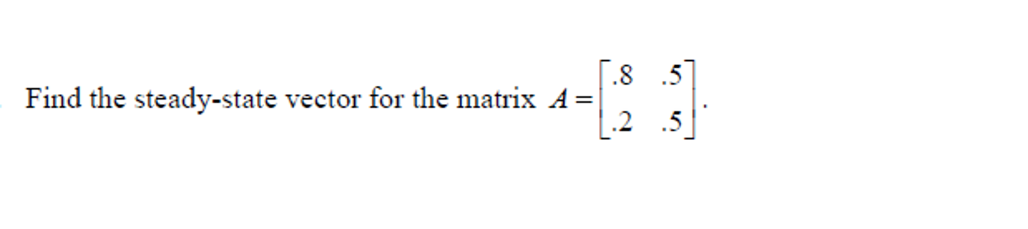 Solved Find the steady-state vector for the matrix A = [.8 | Chegg.com