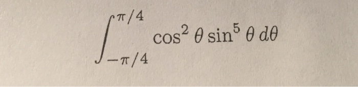 Solved integral_-pi/4^pi/4 cos^2 theta sin^5 theta d theta | Chegg.com