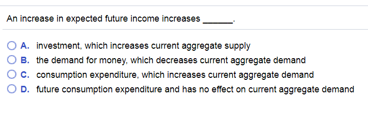 Solved An increase in expected future income increases O A. | Chegg.com