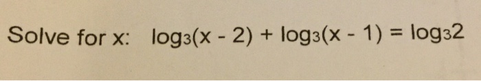 Solved Solve for x: log3(x - 2) + log3(x - 1) = log32 | Chegg.com