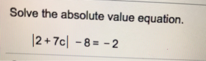 Solved Solve the absolute value equation. |2 + 7c| - 8 = -2 | Chegg.com
