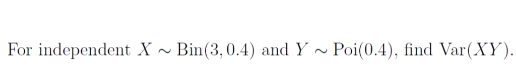 Solved For independent X ~ Bin(3, 0.4) and Y ~ Poi(0.4), | Chegg.com