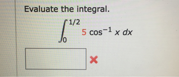 Solved Evaluate the integral. Int 0 to 1/2 5 cos^-1 x dx | Chegg.com
