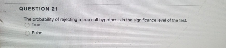 Solved QUESTION 21 The probability of rejecting a true null | Chegg.com