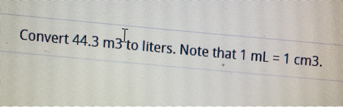 Solved Convert 44.3 m3 to liters. Note that 1 mL = 1 cm3. | Chegg.com