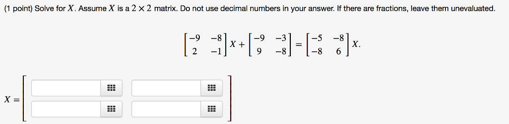 Solved (1 point) Solve for X. Assume X is a 2 × 2 matrix. Do | Chegg.com Solved (1 point) Solve for X. Assume X is a 2 × 2 matrix. Do | Chegg.com
