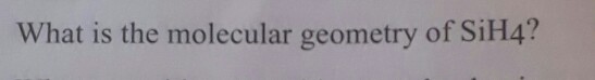Solved What is the molecular geometry of SiH4? | Chegg.com