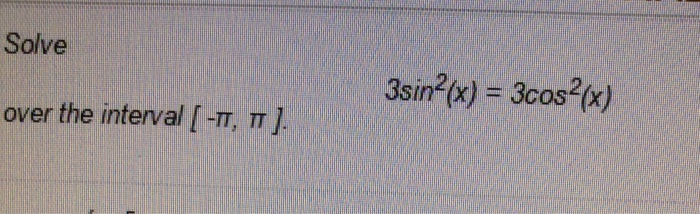 Solved Solve 3sin^2(x) = 3cos^2(x)over the interval [ -pi, | Chegg.com