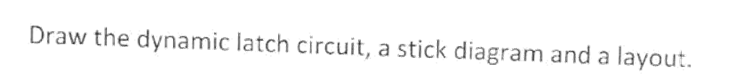 Solved Draw the dynamic latch circuit, a stick diagram and a | Chegg.com