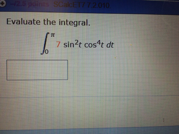 Solved Evaluate the integral. Integral_0^pi 7 sin^2t cos^4t | Chegg.com
