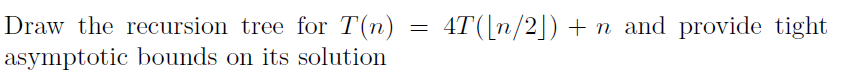 Solved Draw the recursion tree for T(n) = 4T(n/2) + n and | Chegg.com