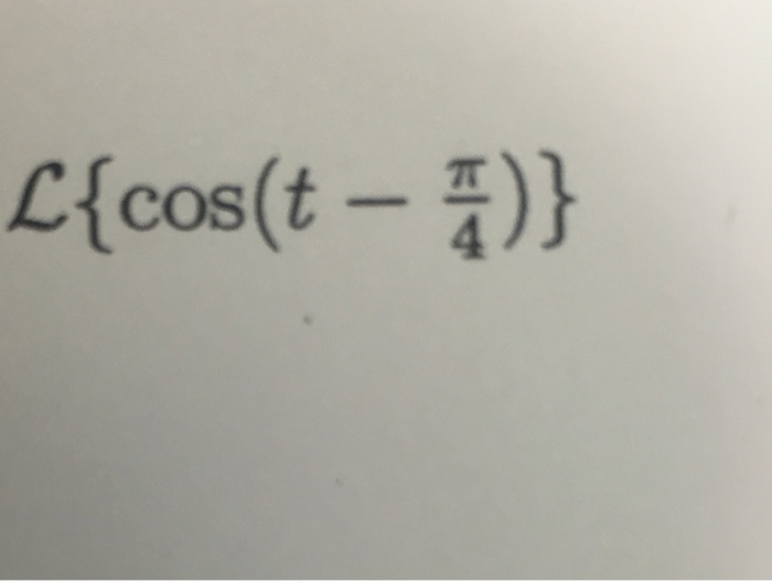 Solved Find laplace transform L{cos(t - pi/4)} | Chegg.com