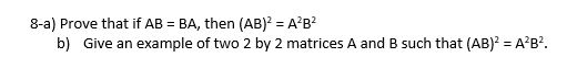 Solved 8-a) Prove that if AB = BA, then (AB)-A-B b) Give an | Chegg.com
