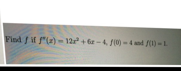 Solved Find f if f"(x) = 12x^2 + 6x - 4, f(0) = 4 and f(1) = | Chegg.com