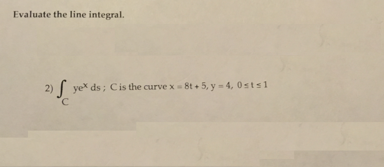 Solved Evaluate the line integral. 2)Integral C ye^x ds; C | Chegg.com