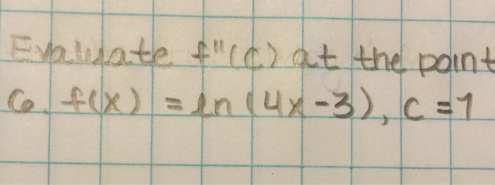 Solved Evaluate f" (c) at the point f(x) = ln (4x - 3), c = | Chegg.com