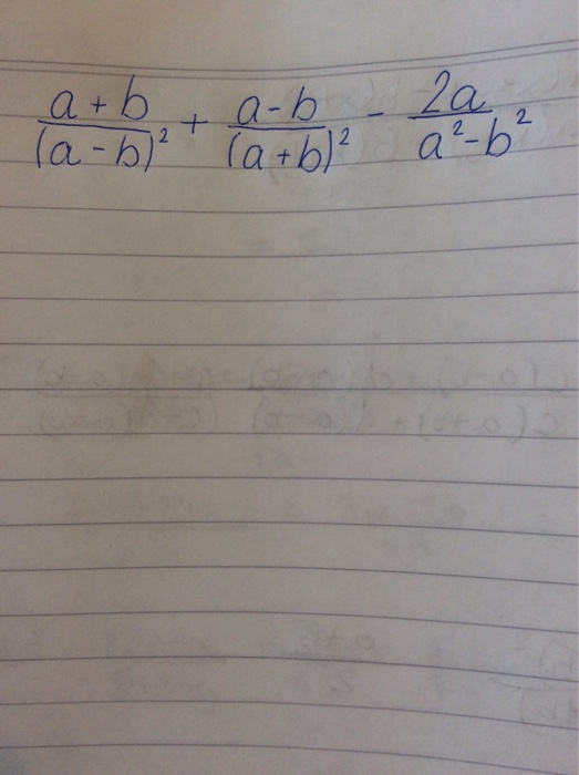 Solved a + b/(a - b)^2 + a - b/(a + b)^2 - 2a/a^2 - b^2 | Chegg.com