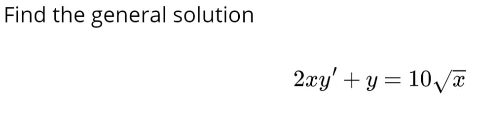 Solved Find the general solution 2xy' + y = 10 squareroot x | Chegg.com