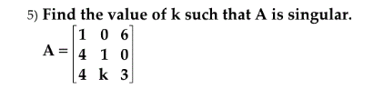 Solved 5) Find the value of k such that A is singular. 1 0 6 | Chegg.com