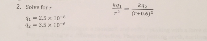 Solved Solve for r kq_1/r^2 = kq_2/(r + 0.6)^2 q_1 = 2.5 | Chegg.com