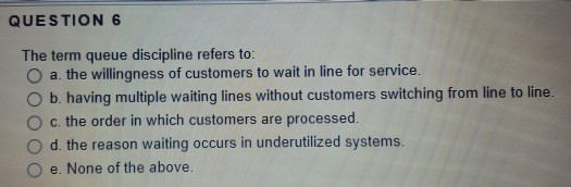 Solved QUESTION 6 The term queue discipline refers to: 0 a, | Chegg.com