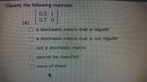 Solved Classify the following matrices. [0.3 1 0.7 0] a | Chegg.com