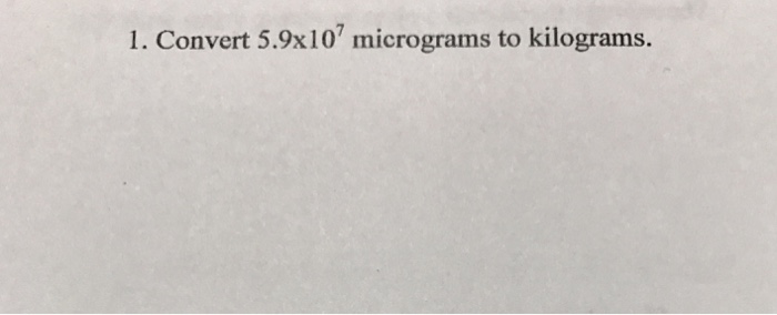 Solved 1. Convert 5.9x107 micrograms to kilograms. | Chegg.com