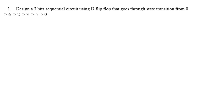 Solved Design a 3 bits sequential circuit using D flip flop | Chegg.com